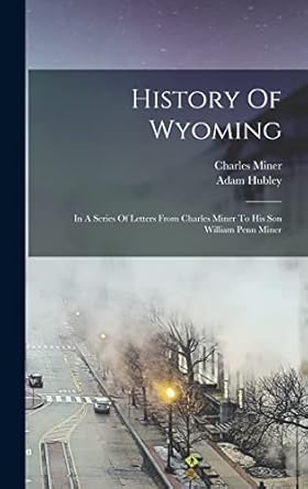 History Of Wyoming: In A Series Of Letters From Charles Miner To His ...
