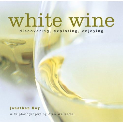 White Wine: Discovering, Exploring, Enjoying: Ray, Jonathan, Williams ...