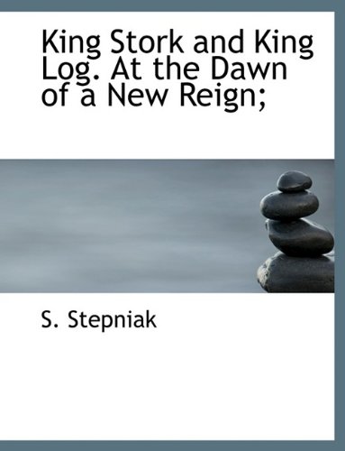 King Stork and King Log. At the Dawn of a New Reign;: Stepniak, S ...