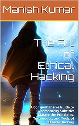 The Art of Ethical Hacking: A Comprehensive Guide to Cybersecurity ...