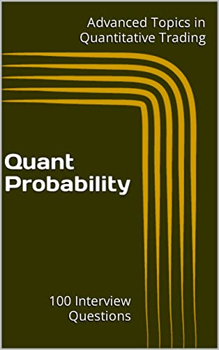 Quant Probability: 100 Interview Questions (Advanced Topics in ...