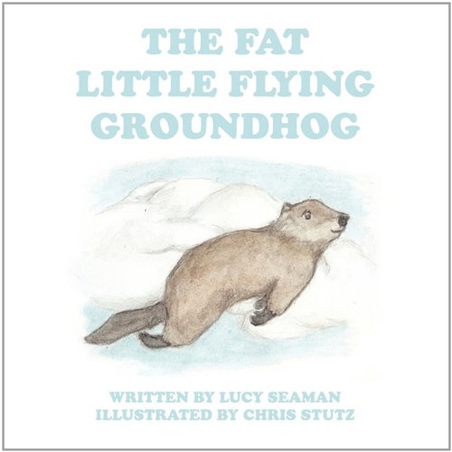 The Fat Little Flying Groundhog: Seaman, Lucy, Stutz, Chris ...