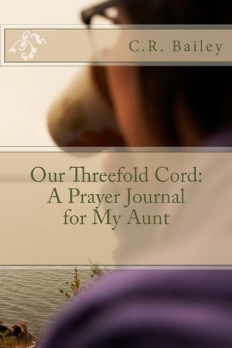 Our Threefold Cord: A Prayer Journal for My Aunt: Bailey, C.R.: 9781534615052: Amazon.com: Books