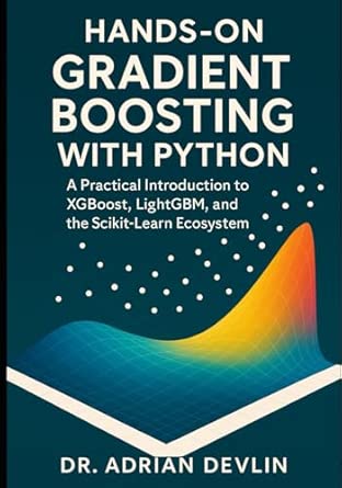 Hands-On Gradient Boosting with Python: A Practical Introduction to XGBoost, LightGBM, and the ...