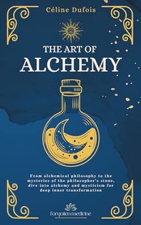 The Art of Alchemy: From alchemical philosophy to the mysteries of the ...