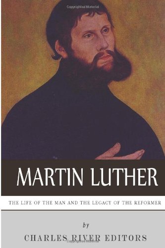 Martin Luther: The Life of the Man and the Legacy of the Reformer ...