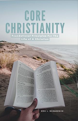 Core Christianity: Foundational Principles for the Life of a Christian ...