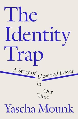The Identity Trap: A Story of Ideas and Power in Our Time: Mounk ...