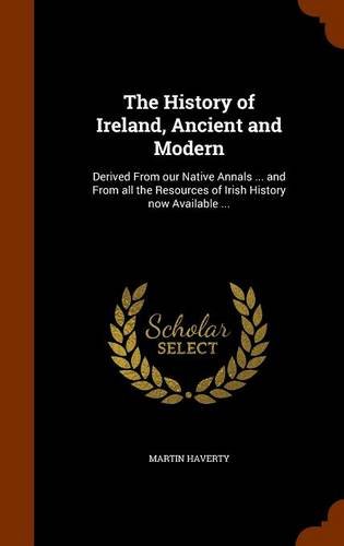 The History of Ireland, Ancient and Modern: Derived from Our Native ...