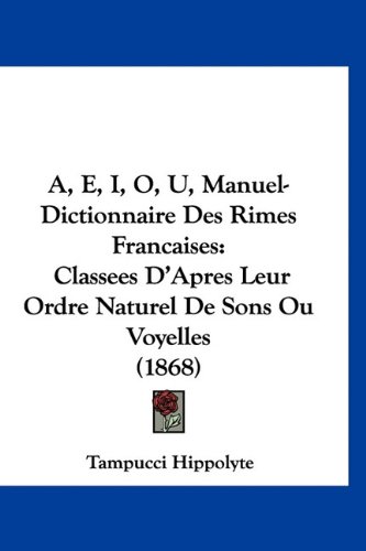A, E, I, O, U, Manuel-Dictionnaire Des Rimes Francaises: Classees D ...