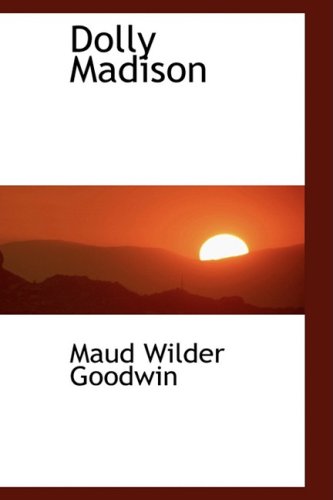 Dolly Madison: Goodwin, Maud Wilder: 9781103059348: Amazon.com: Books