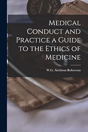 Medical Conduct and Practice a Guide to the Ethics of Medicine ...