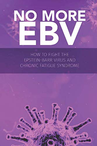 No more EBV: How to Fight the Epstein-Barr Virus and chronic fatigue ...