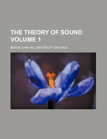 The theory of sound Volume 1: Rayleigh, Baron John William Strutt ...
