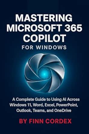 MASTERING MICROSOFT 365 COPILOT FOR WINDOWS: A COMPLETE GUIDE TO USING ...