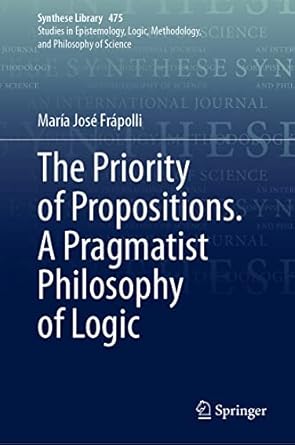 Amazon.com: The Priority of Propositions. A Pragmatist Philosophy of Logic (Synthese Library ...
