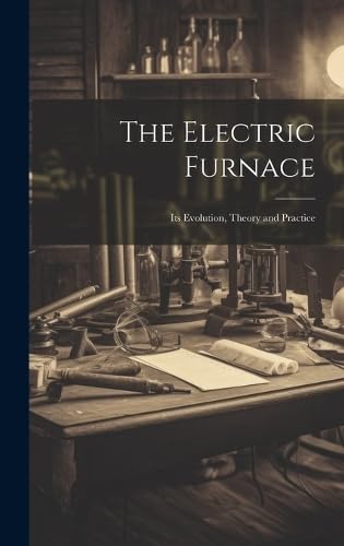 The Electric Furnace: Its Evolution, Theory and Practice: Anonymous ...