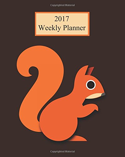 2017 Weekly Planner: Squirrel! Plan Your Year! (8" x 10", 130 pages ...