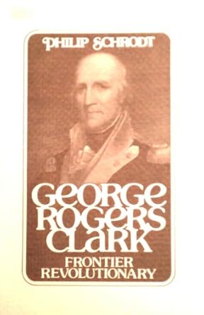 George Rogers Clark, frontier revolutionary: Schrodt, Philip A: Amazon ...