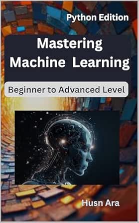 Mastering Machine Learning: Beginner to Advanced Level (Python Edition ...