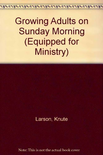 Growing Adults on Sunday Morning (Equipped for Ministry Series): Larson ...