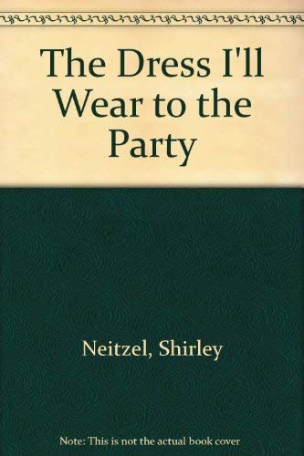 The Dress I'll Wear to the Party: Neitzel, Shirley, Parker, Nancy ...