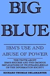 Big Blue: IBM's Use and Abuse of Power: Delamarter, Richard T ...