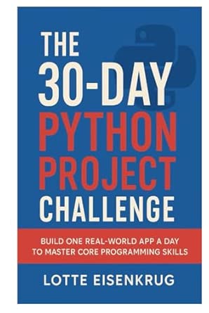 THE 30-DAY PYTHON PROJECT CHALLENGE: Build One Real-World App a Day to ...