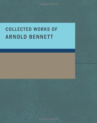 Collected Works of Arnold Bennett: Bennett, Arnold: 9781434640680 ...