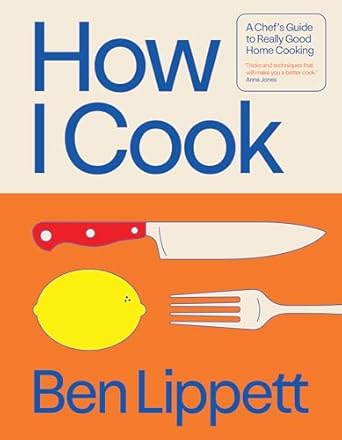 How I Cook: A chef’s guide to really good home cooking, with over 100 ...