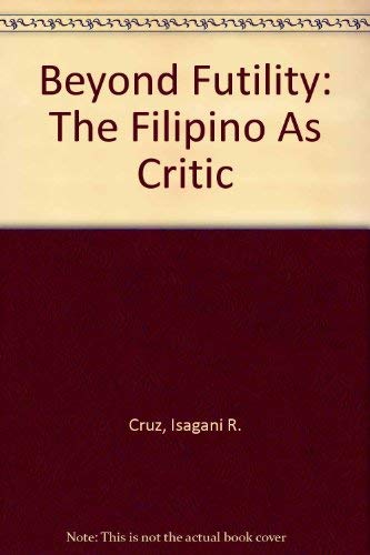 Beyond Futility: The Filipino As Critic: Cruz, Isagani R ...