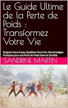 Le Guide Ultime de la Perte de Poids : Transformez Votre Vie: Sculptez Votre Corps, Équilibrez ...
