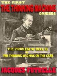 The First Thinking Machine Omnibus: The Problem of Cell 13 & The ...