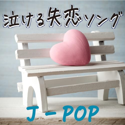 Amazon MusicでJ-POP CHANNEL PROJECTの泣ける失恋ソング J-POPを再生する