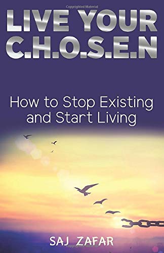 Live Your Chosen Life: How To Stop Existing and Start Living: Zafar ...