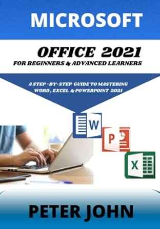 MICROSOFT OFFICE 2021 FOR BEGINNERS & ADVANCED LEARNERS: A STEP-BY-STEP ...