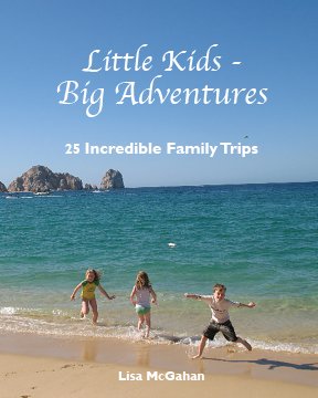 Little Kids - Big Adventures: 25 Incredible Family Trips: Lisa McGahan ...