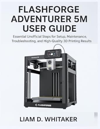 FLASHFORGE ADVENTURER 5M USER GUIDE: Essential Unofficial Steps for ...