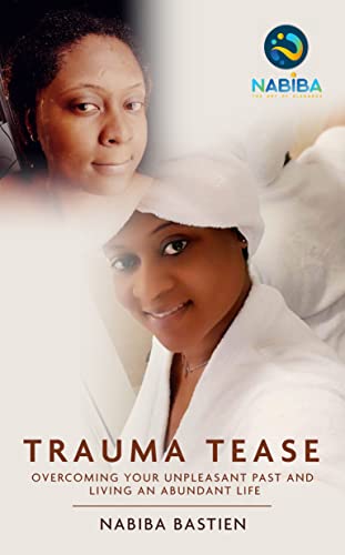 Trauma Tease: Overcoming Your Unpleasant Past And Living An Abundant ...
