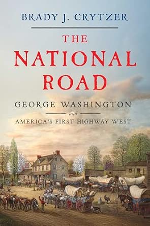The National Road: George Washington and America's First Highway West ...