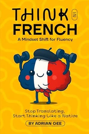 Think in French: A Mindset Shift for Fluency: Gee, Adrian ...