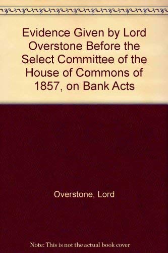 The evidence given by Lord Overstone before the Select Committee of the ...