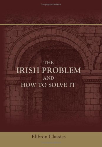 The Irish Problem and How to Solve It: An Historical and Critical ...