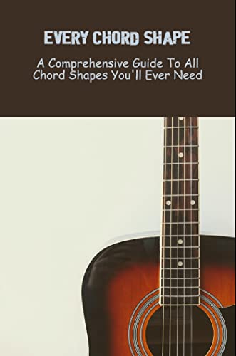 Every Chord Shape: A Comprehensive Guide To All Chord Shapes You'Ll ...