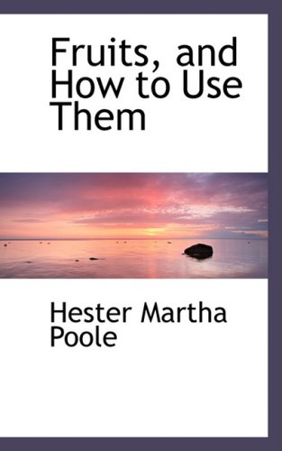 Fruits, and How to Use Them: Poole, Hester Martha: 9780559265884 ...