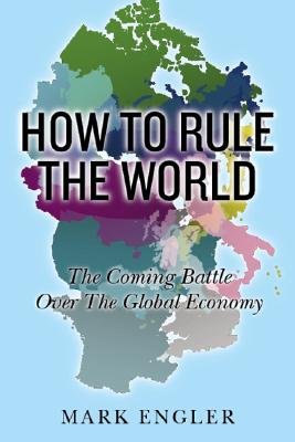 How to Rule the World: The Coming Battle Over the Global Economy ...