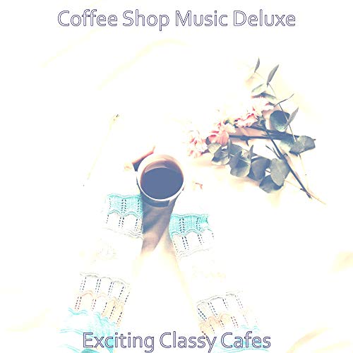 Play Exciting Classy Cafes by Coffee Shop Music Deluxe on Amazon Music