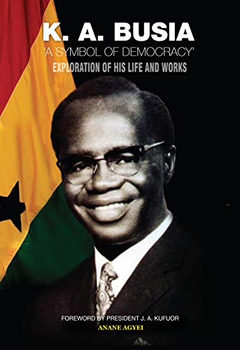 K A BUSIA A SYMBOL OF DEMOCRACY: Exploration of His Life and Works ...