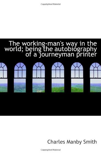 The working-man's way in the world; being the autobiography of a ...