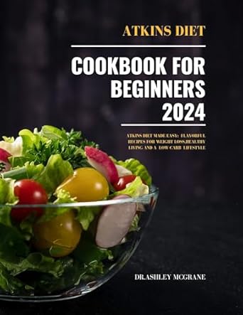 ATKINS DIET COOKBOOK FOR BEGINNERS 2024: Atkins Diet Made Easy: Flavorful Recipes for Weight ...